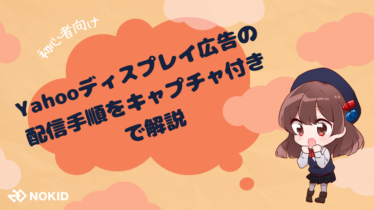 【初心者向け】Yahoo!広告(ディスプレイ)の出稿手順と考え方をキャプチャ付きで解説 - 株式会社NOKID