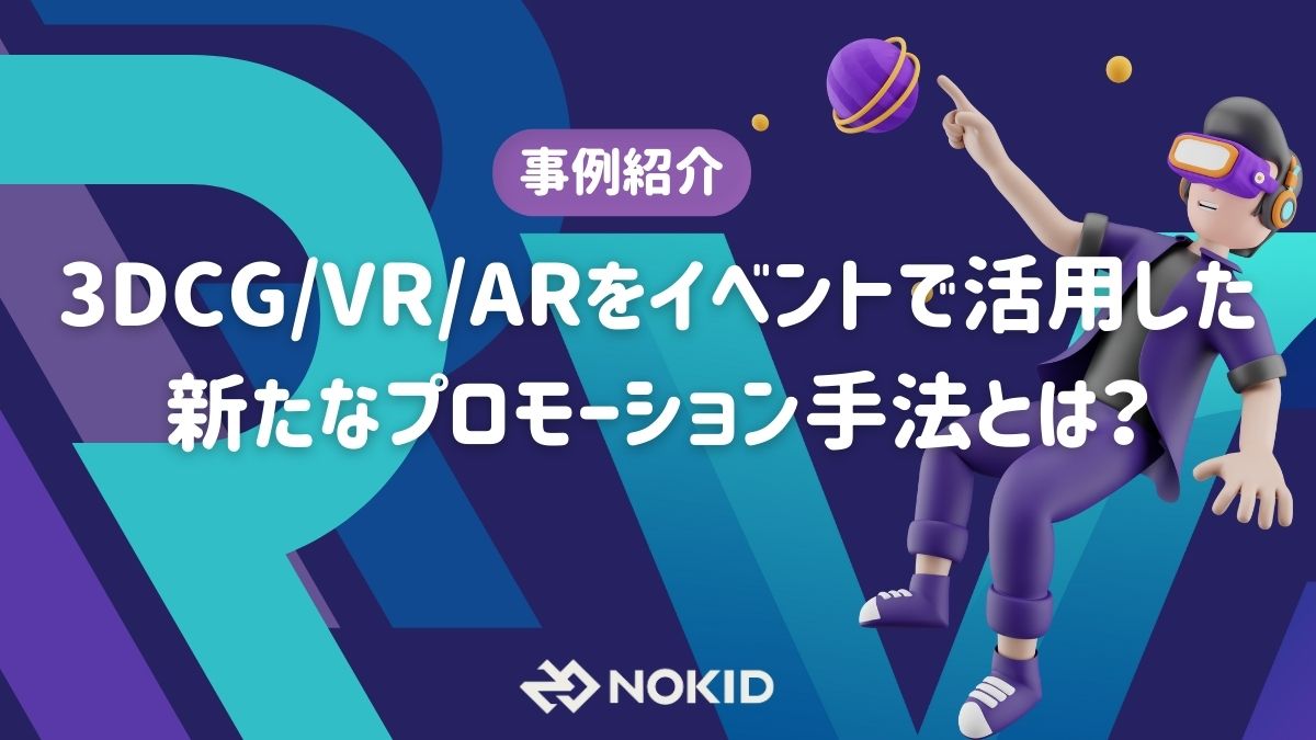 【事例紹介】3DCG/VR/ARをイベントで活用した新たなプロモーション手法とは？ - 株式会社NOKID
