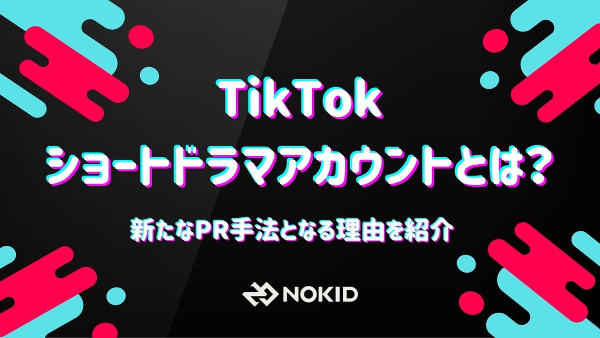 TikTok(YouTube)ショートドラマアカウントとは？新たなPR手法となる理由を紹介 - 株式会社NOKID