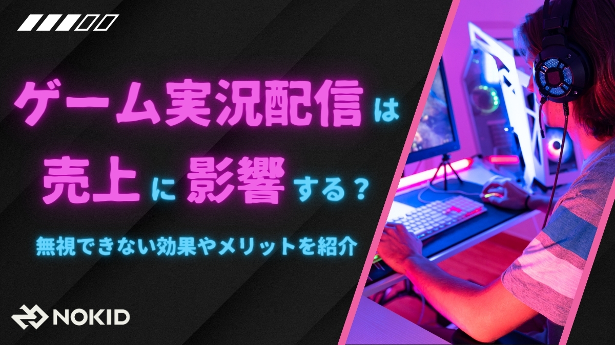 ゲーム実況配信(動画)は売上に影響する？無視できない効果やメリットを紹介 - 株式会社NOKID