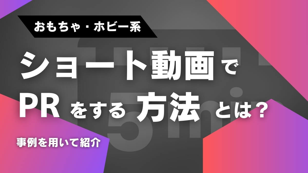 【おもちゃ・ホビー系】ショート動画でPRをする方法とは？事例を用いて紹介 - 株式会社NOKID