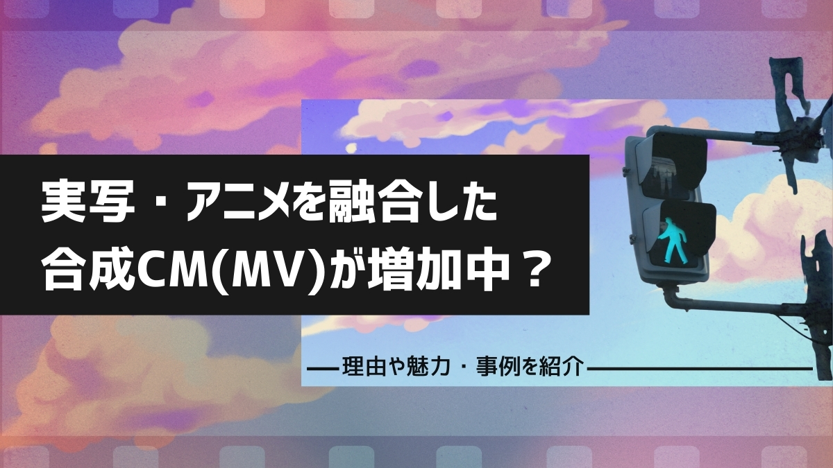 実写・アニメを融合した合成CM(MV)が増加中？理由や魅力・事例を紹介 - 株式会社NOKID