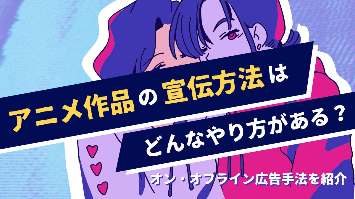 アニメ作品の宣伝方法はどんなやり方がある？オン・オフライン広告手法を紹介 - 株式会社NOKID